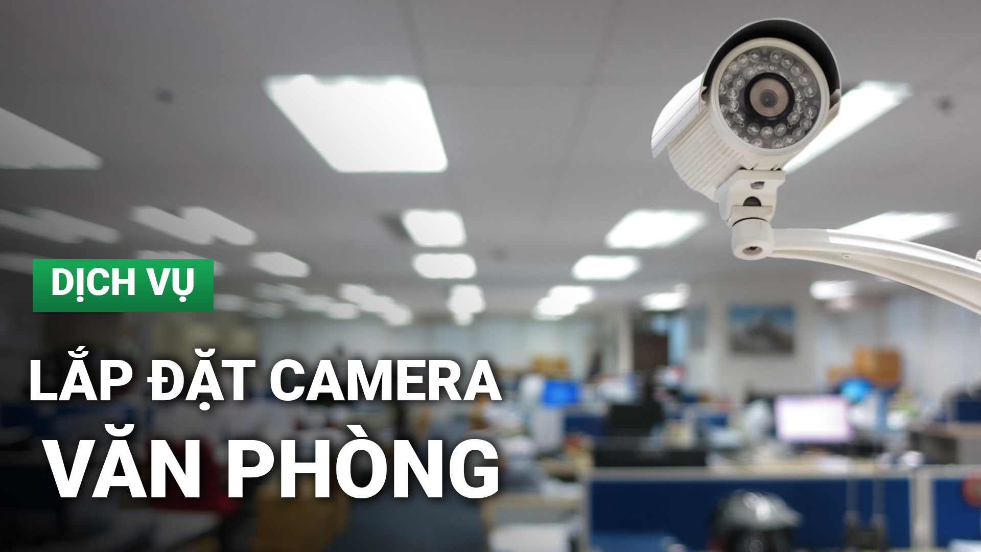 Dịch vụ lắp camera văn phòng trọn gói giá rẻ, giám sát hiệu quả